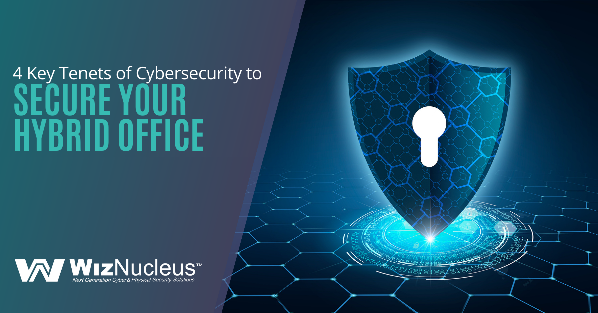 4 Key Tenets of Cybersecurity to Secure Your Hybrid Office - WizNucleus